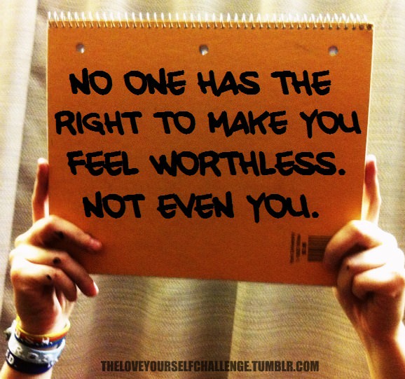 Fuelism #1143: No one has the right to make you feel worthless. Not ... Fuelism #1143: No one has the right to make you feel worthless. Not ...