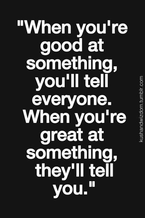 Truths #239: When you're good at something, you'll tell everyone. When ...